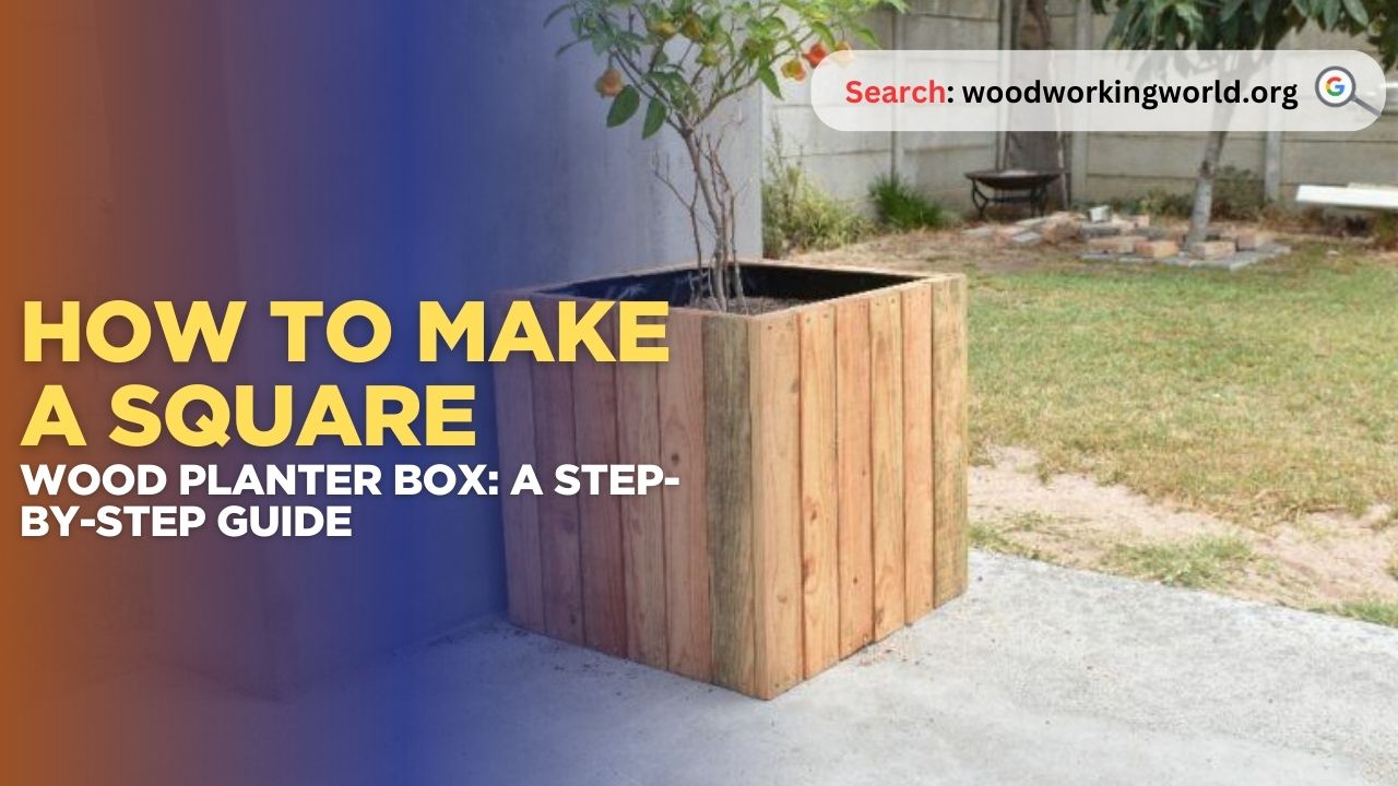 How to Make a Square Wood Planter Box: A Step-by-Step Guide