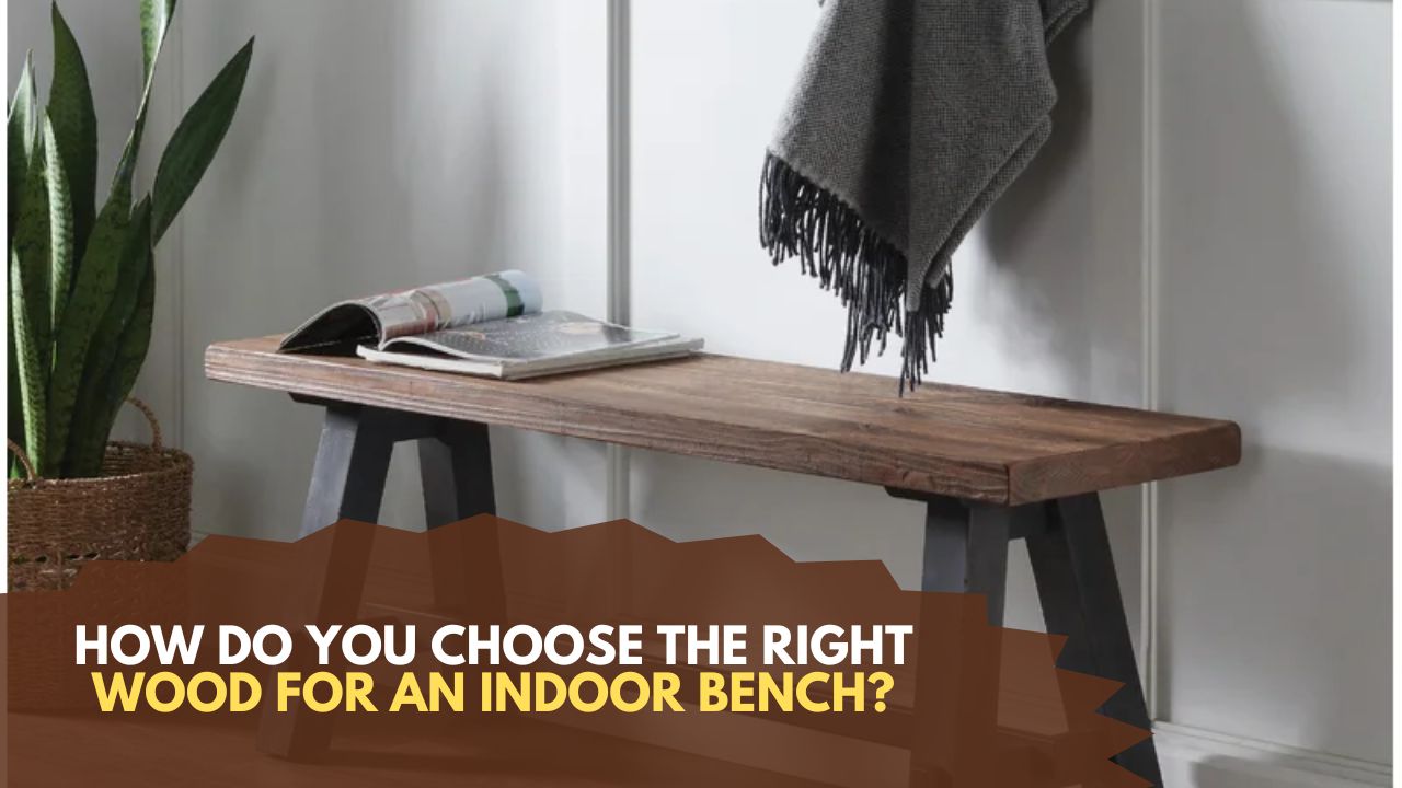 How do you choose the right wood for an indoor bench?
