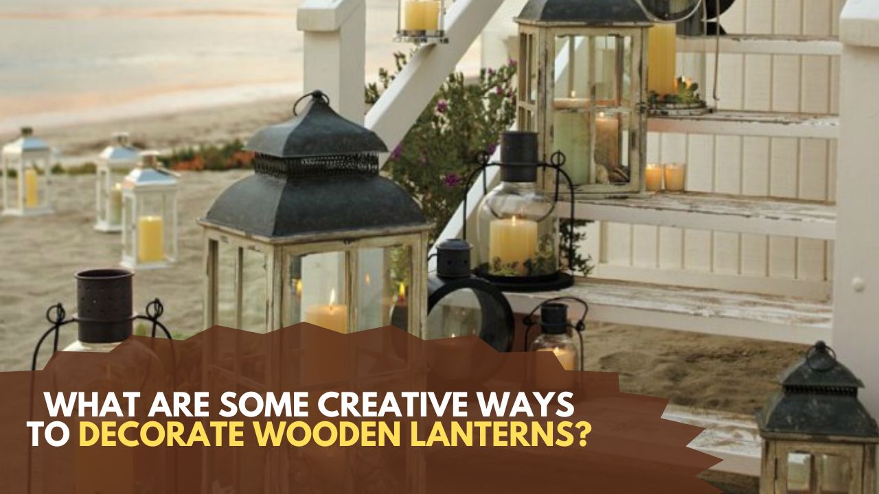 What are some creative ways to decorate wooden lanterns?