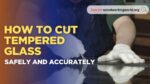 How to Cut Tempered Glass Safely and Accurately (Updated 2026)