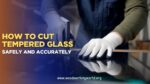 How to Cut Tempered Glass Safely and Accurately (May 2026)