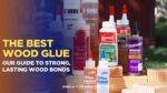 The Best Wood Glue: Your Guide to Strong, Lasting Wood Bonds (May 2026)